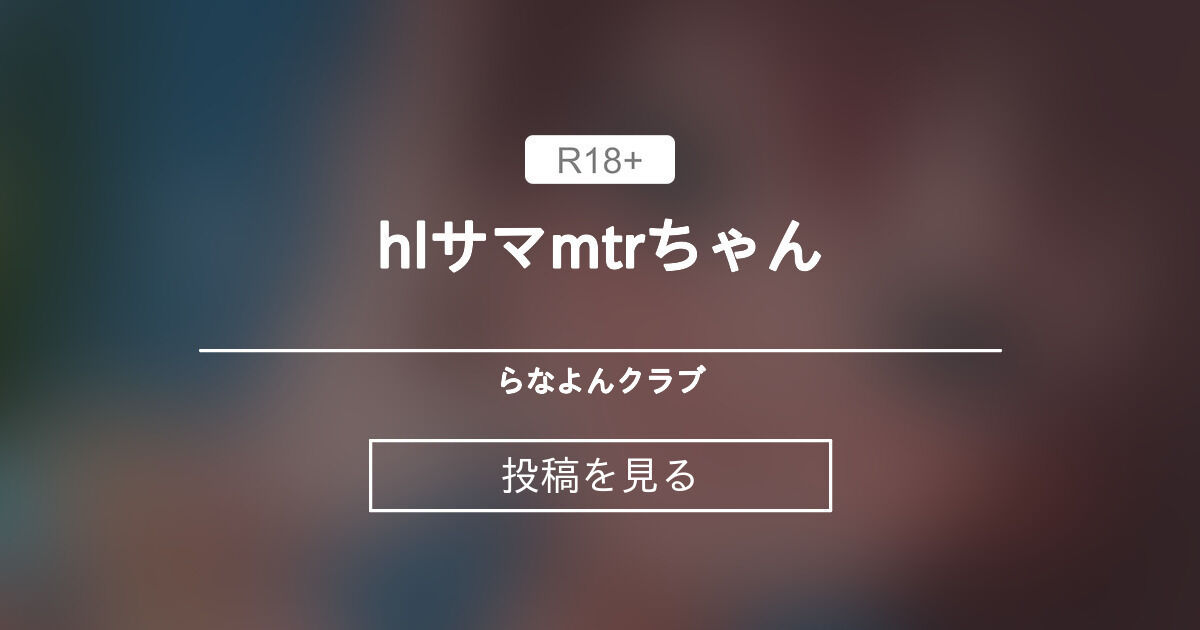 【R-18】 hlサマmtrちゃん - らなよんクラブ (らなよん)の投稿｜ファンティア[Fantia]