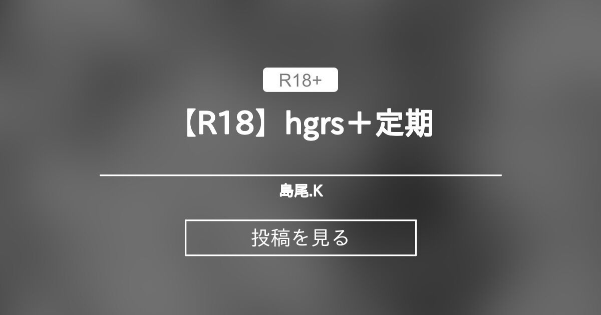【R18】 【R18】hgrs＋定期 - 🔞島尾.K (@heilufuy)の投稿｜ファンティア[Fantia]