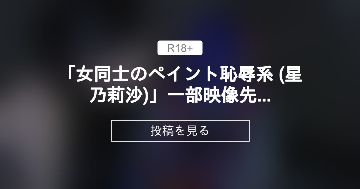 【メッシー】 「女同士のペイント恥〇系 (星乃莉沙)」一部映像先行公開! - Infinity Xメッシー&フェティッシュ (人見広介 aka.並木)の投稿｜ファンティア[Fantia]