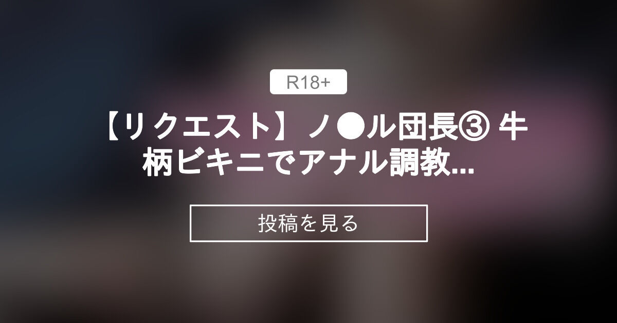 【アナル】 【リクエスト】ノ ル団長③ 牛柄ビキニでアナル〇〇 後編 - SSEX_PIGファンクラブ (SSEX_PIG)の投稿｜ファンティア[Fantia]