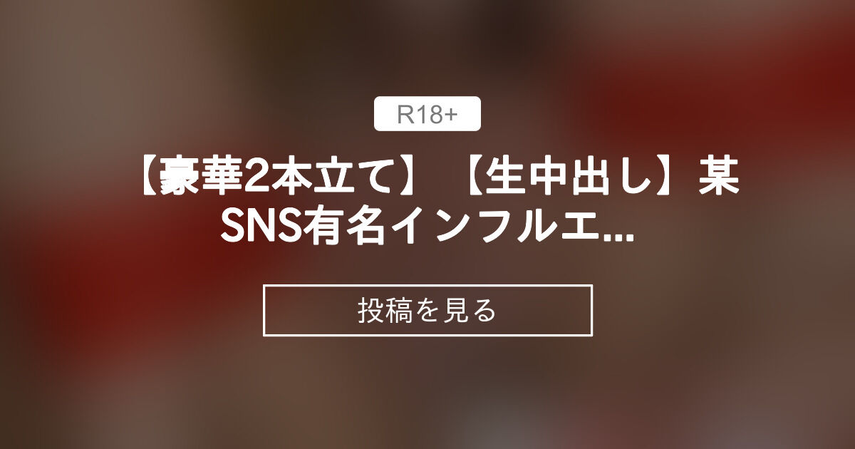 【豪華2本立て】【生中出し】某SNS有名インフルエンサーと密会ハメ撮り - 素人倉庫（エスペランサ） (エスペランサ)の投稿｜ファンティア[Fantia]