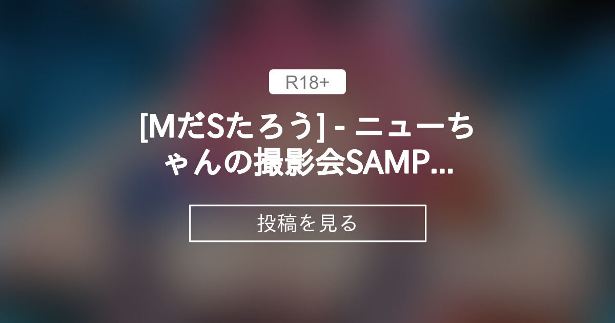 [MだSたろう] - ニューちゃんの撮影会SAMPLE - LK|Fantia (LK)の投稿｜ファンティア[Fantia]