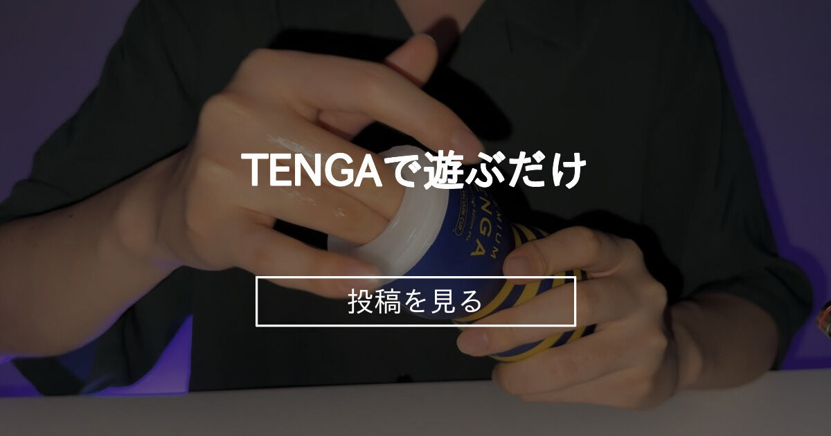 TENGAで遊ぶだけ - tabi (tabi)の投稿｜ファンティア[Fantia]