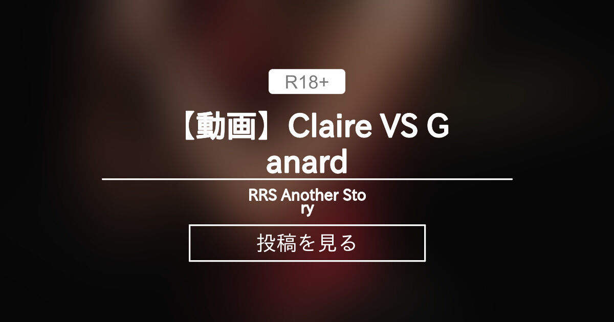 【動画】Claire VS Ganard - RRS Another Story (R)の投稿｜ファンティア[Fantia]