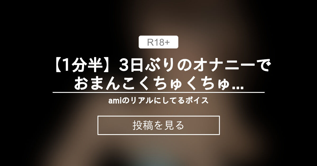 【オナニー】 【1分半】3日ぶりのオナニーでおまんこくちゅくちゅになっちゃった - amiのリアルにしてるボイス (きむら あみ)の投稿｜ファンティア[Fantia]