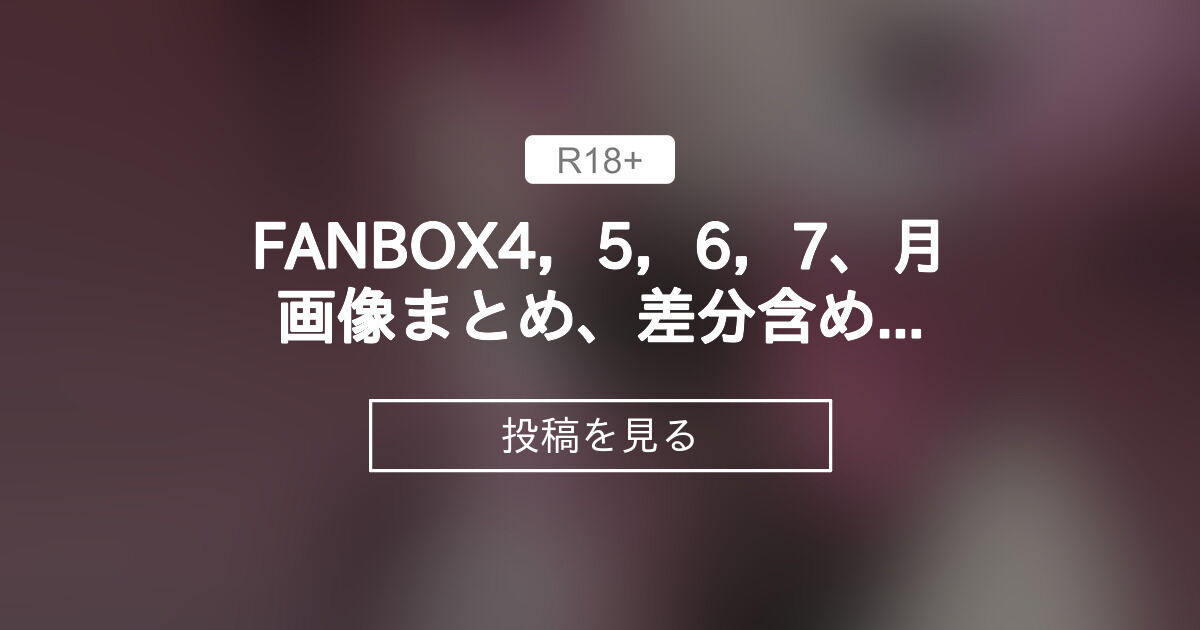 FANBOX4，5，6，7、月画像まとめ、差分含め計119枚ZIP - ぽこにゃんのファンティア (ぽこにゃん)の投稿｜ファンティア[Fantia]