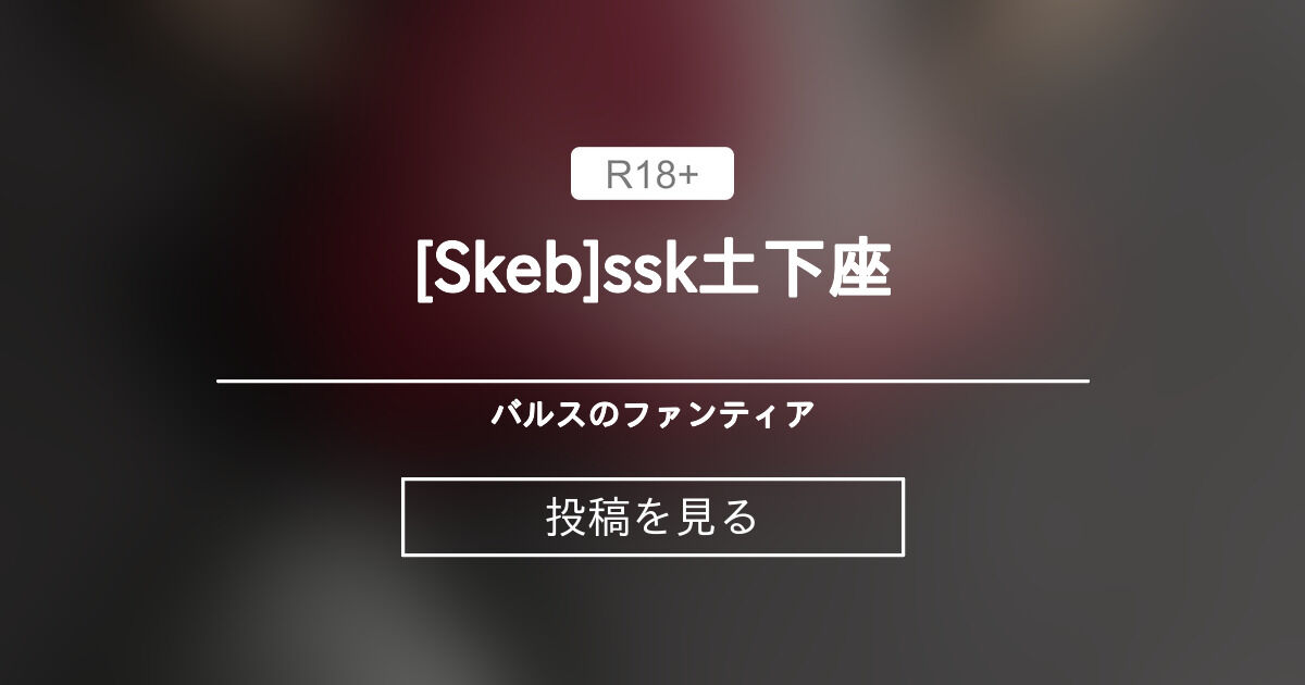 [Skeb]ssk土下座 - バルスのファンティア (バルス)の投稿｜ファンティア[Fantia]