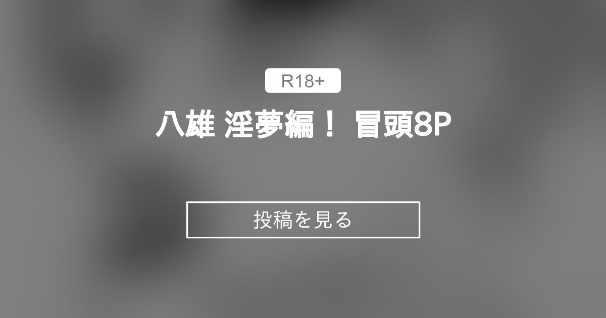 八雄 淫夢編！ 冒頭8P - いさこ (いさこ)の投稿｜ファンティア[Fantia]