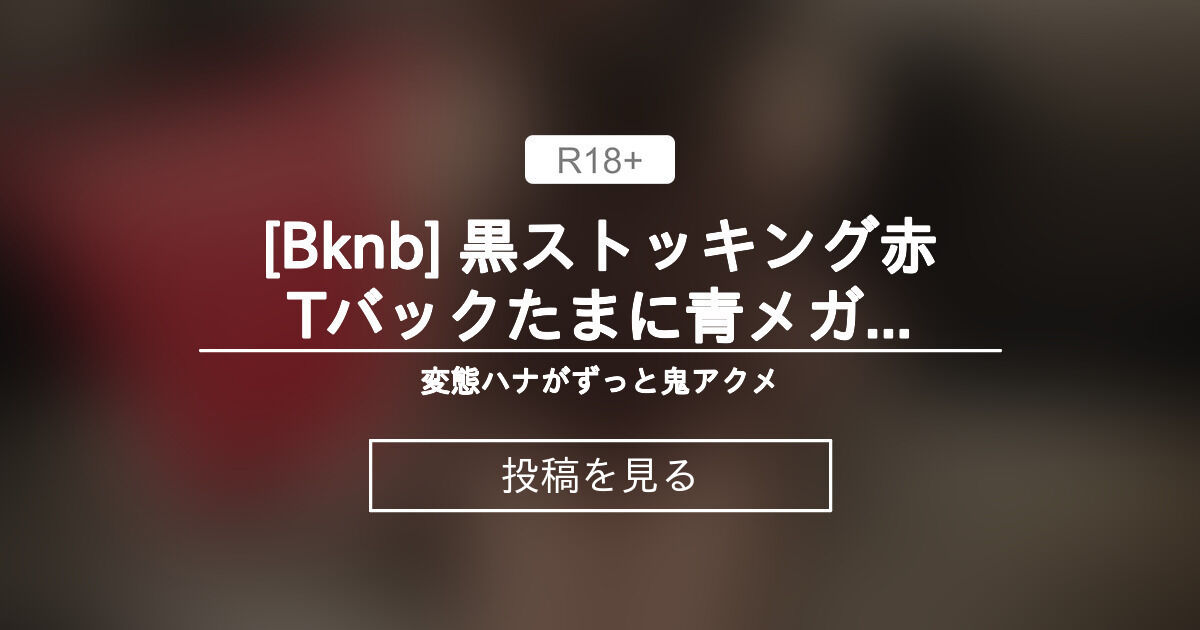 【メガネ】 [Bknb] 黒ストッキング赤Tバックたまに青メガネ #010-2 - 変態ハナがずっと鬼アクメ (ハナ)の投稿｜ファンティア[Fantia]