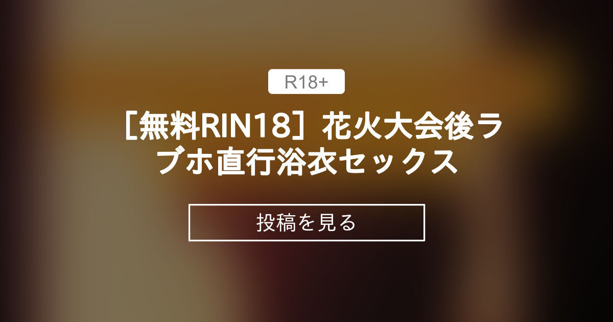 【オリジナル】 [無料RIN18]花火大会後ラブホ直行浴衣セックス - Club RIN Channel (RIN)の投稿｜ファンティア[Fantia]