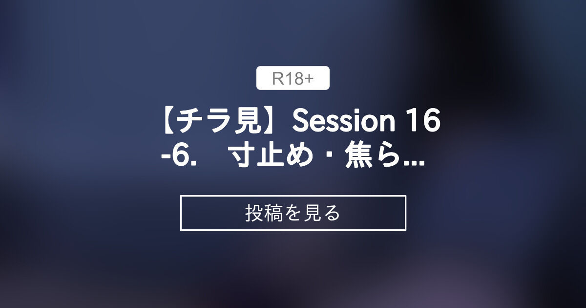 【寸止め】 【チラ見】Session 16-6. 寸止め・焦らし - 極彩色 (Mistress 沙爛-Saran-)の投稿｜ファンティア[Fantia]