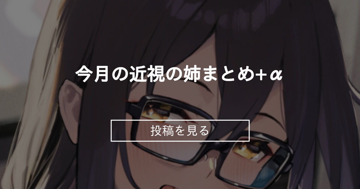 【オリジナル】 今月の近視の姉まとめ+α - ノンケボーイズ (92M)の投稿｜ファンティア[Fantia]