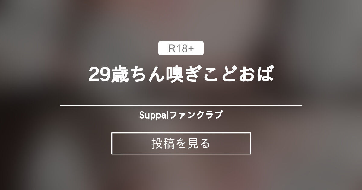 29歳ちん嗅ぎこどおば - Suppaiファンクラブ (Suppai)の投稿｜ファンティア[Fantia]