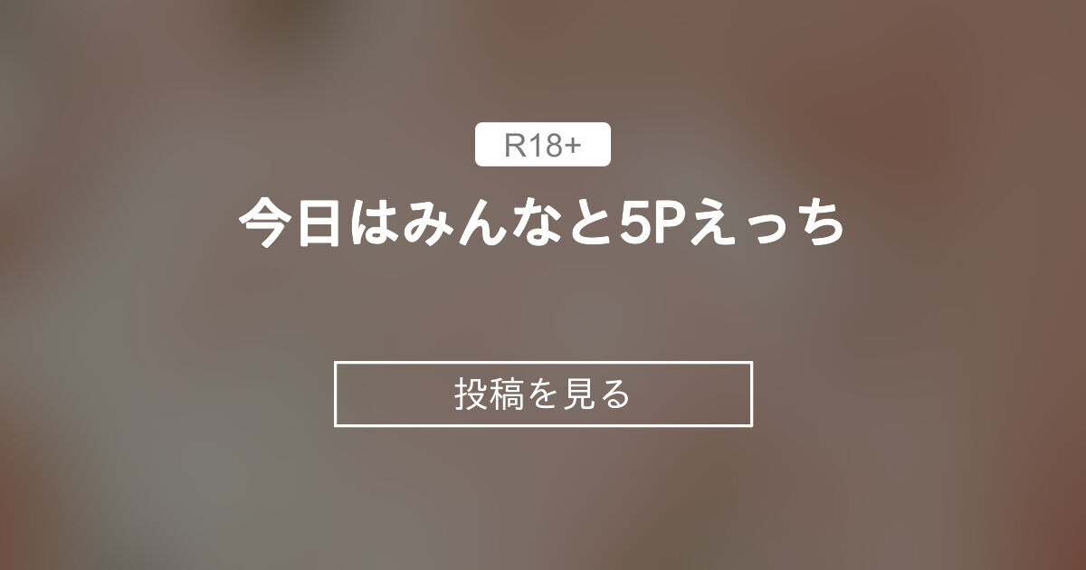 【オリジナル】 今日はみんなと5Pえっち♡ - カミルファンクラブ (カミル)の投稿｜ファンティア[Fantia]