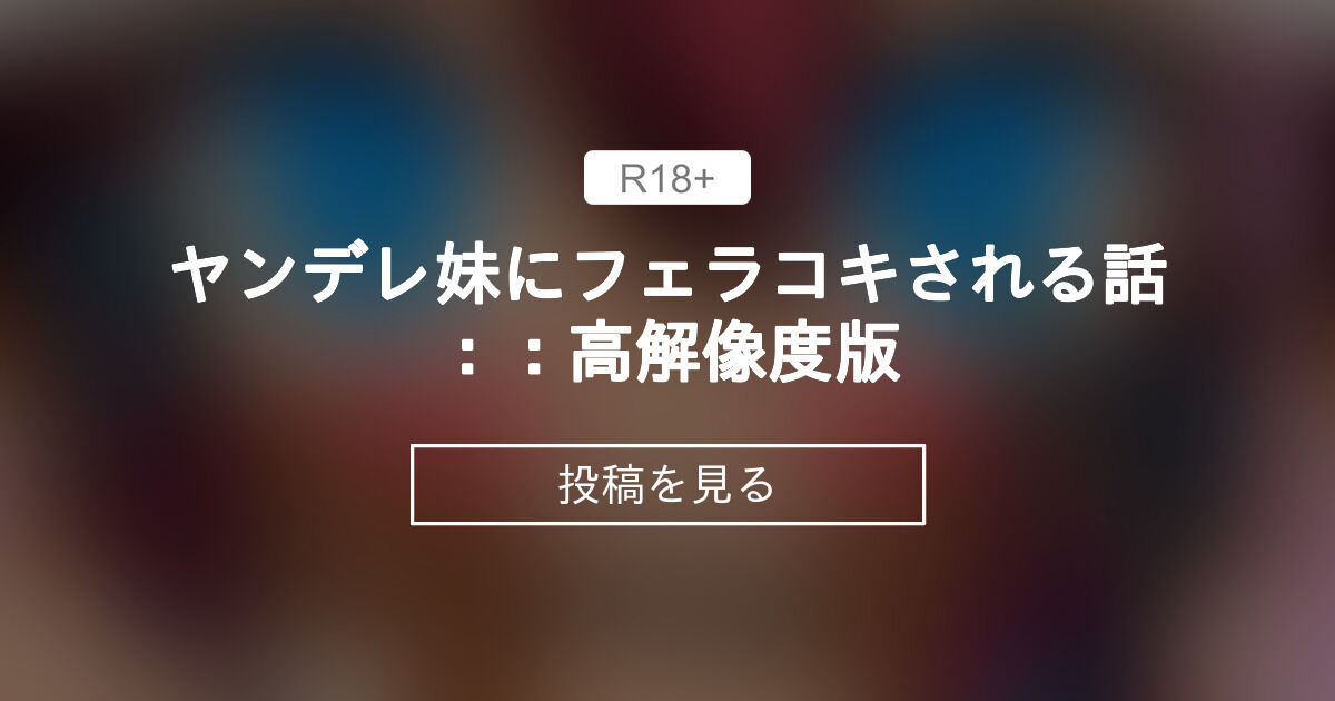 【妹】 ヤンデレ妹にフェラコキされる話：：高解像度版 - 人工美少女製作所 (ふぁっときゃっとDX)の投稿｜ファンティア[Fantia]