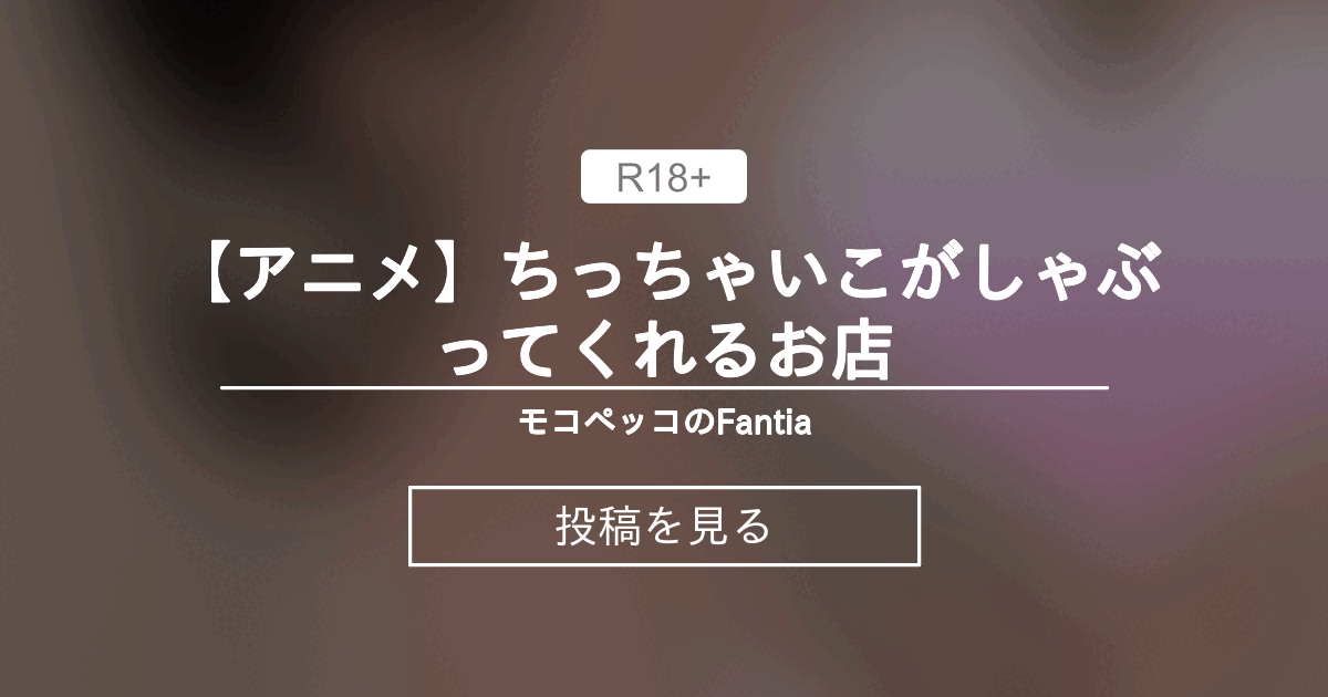 【R-18】 【アニメ】ちっちゃいこがしゃぶってくれるお店 - モコペッコのFantia (mokopekko(モコペッコ）)の投稿｜ファン ...