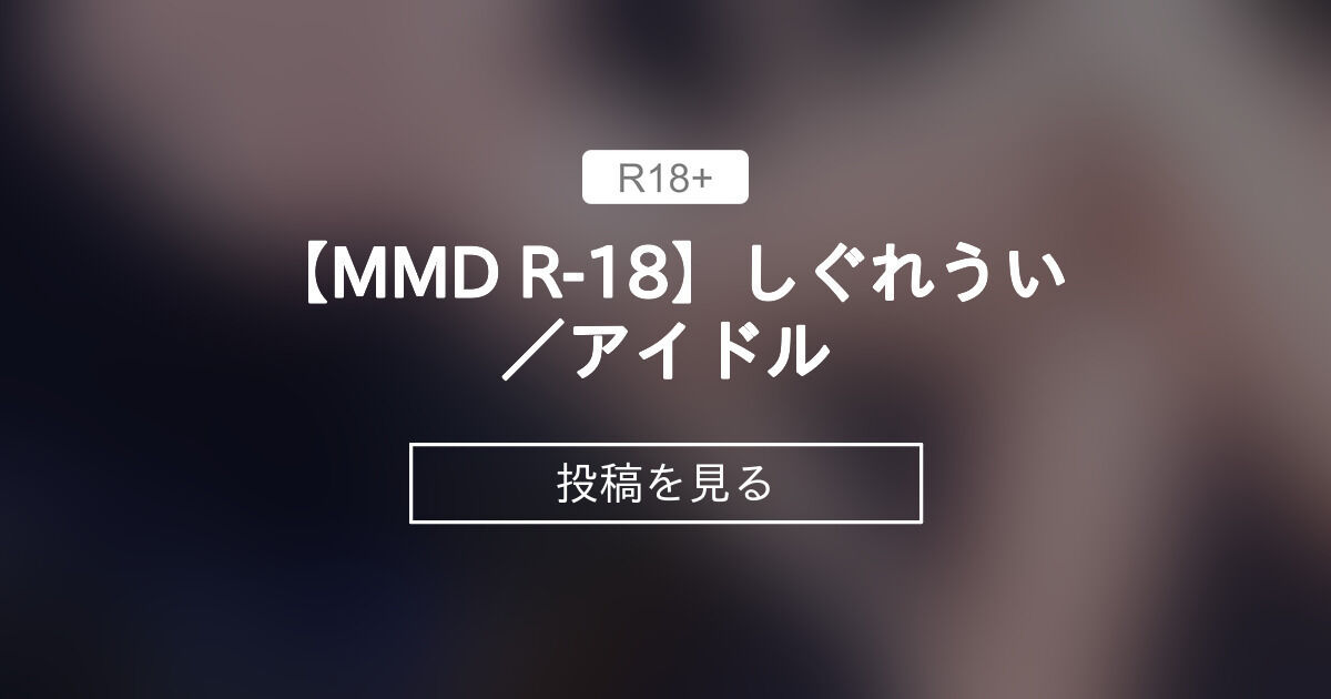 【mmd】 【MMD R-18】しぐれうい／アイドル - Gura MMD fan cllub (Gura MMD 毎日投稿)の投稿｜ファンティア[Fantia]