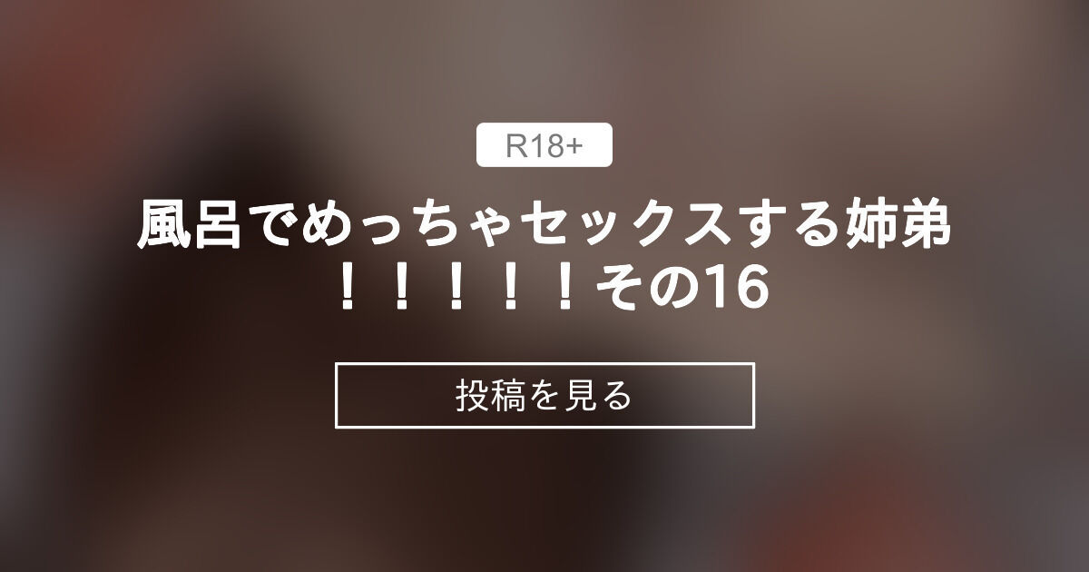 風呂でめっちゃセックスする姉弟！！！！！その16 - Wiz部 (Wiz)の投稿｜ファンティア[Fantia]