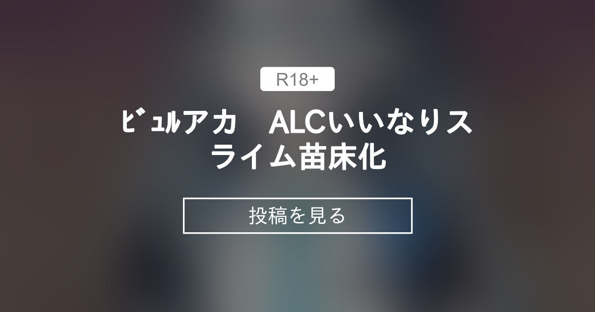 【無様エロ】 ﾋﾞｭﾙアカ ALCいいなりスライム苗床化 - 闇病み狂信団 (闇の病みXXDDZ)の投稿｜ファンティア[Fantia]