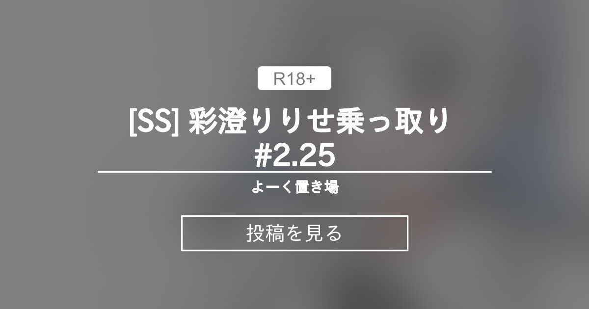 【VOICEPEAK】 [SS] 彩澄りりせ乗っ取り #2.25 - 物置 (snym_ura)の投稿｜ファンティア[Fantia]