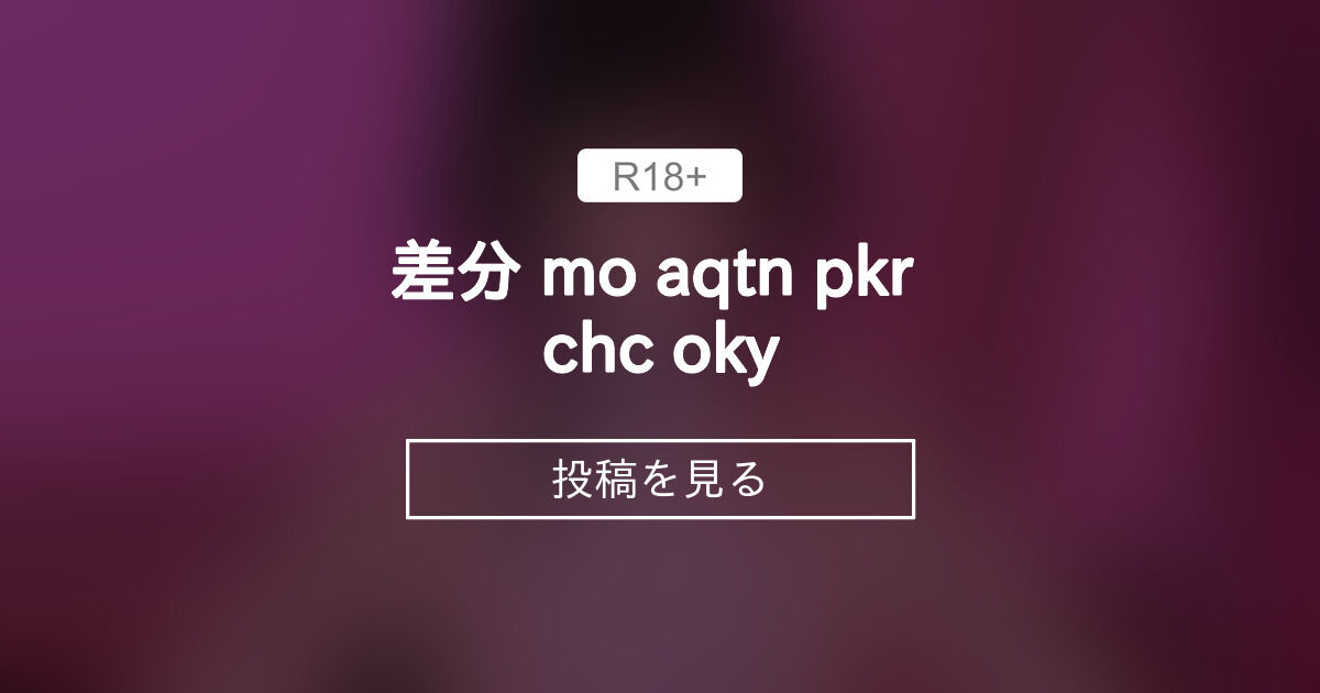 差分 mo aqtn pkr chc oky - xyzのファンティア (xyzMMD)の投稿｜ファンティア[Fantia]