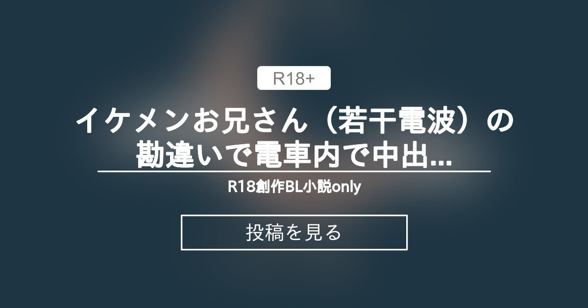 【R-18】 イケメンお兄さん（若干電波）の勘違いで電車内で中出しされるDK - R18創作BL小説only (タマ)の投稿｜ファンティア[Fantia]