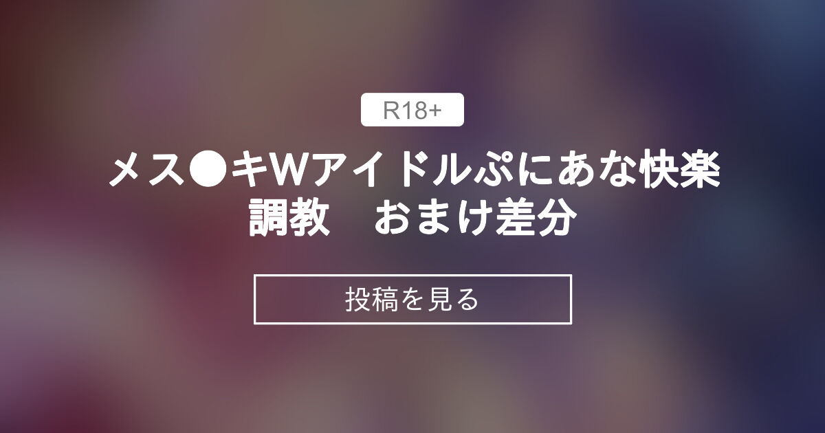 【オリジナル 〇〇〇〇】 メス キWアイドルぷにあな快楽〇〇 おまけ差分 - とらいし666 (とらいし666)の投稿｜ファンティア[Fantia]