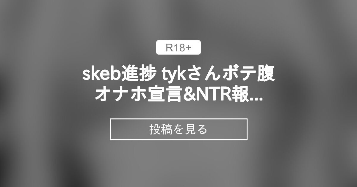 skeb進捗 tykさんボテ腹オナホ宣言&NTR報告 - 山垂屋 (Yamadare@skeb受付中)の投稿｜ファンティア[Fantia]