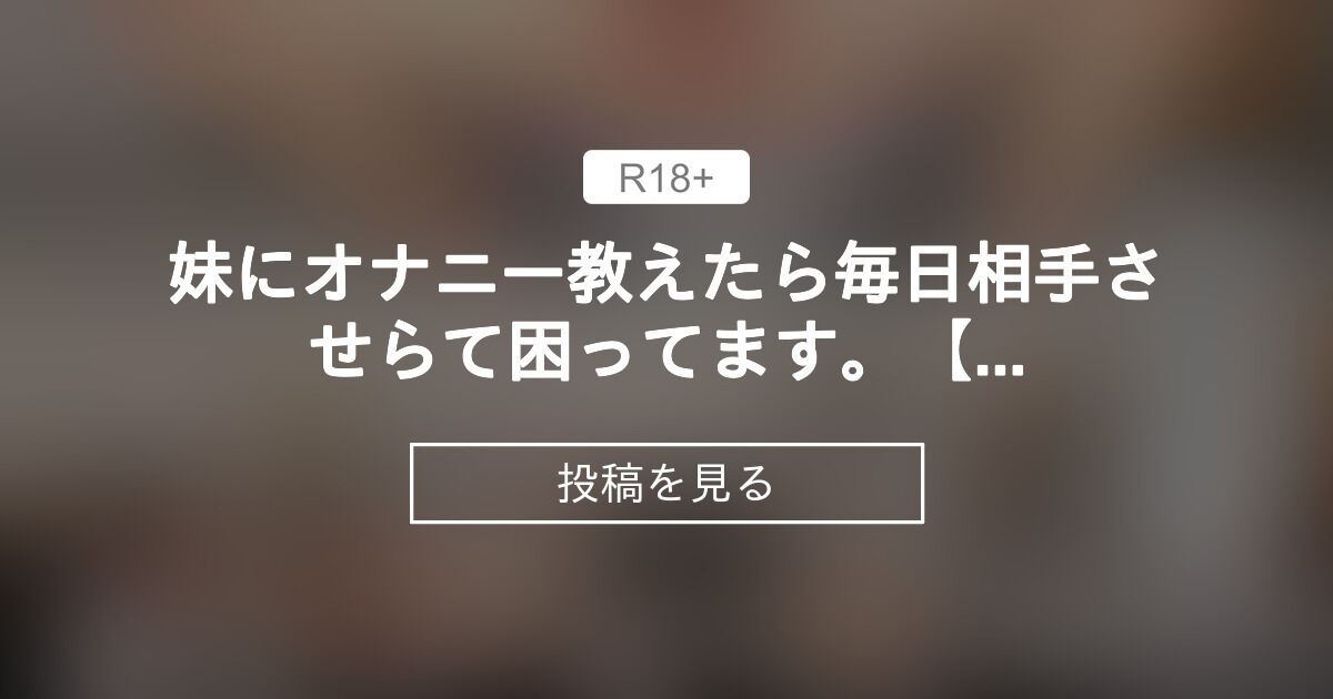 【オリジナル】 妹にオナニー教えたら毎日相手させらて困ってます。【1～13P】 - 甘ナッツ (甘なつな)の投稿｜ファンティア[Fantia]