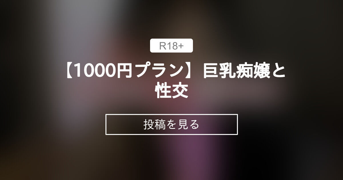【1000円プラン】巨乳痴嬢と性交 - 淫語とエロい音 (K*WEST)の投稿｜ファンティア[Fantia]