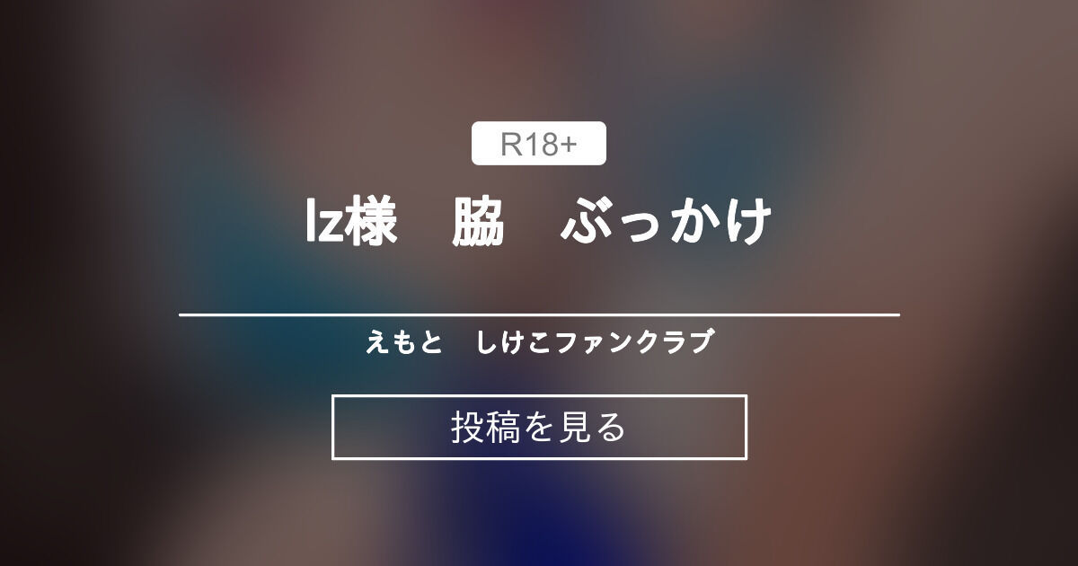 lz様 脇 ぶっかけ - えもと しけこファンクラブ (えもと しけこ)の投稿｜ファンティア[Fantia]