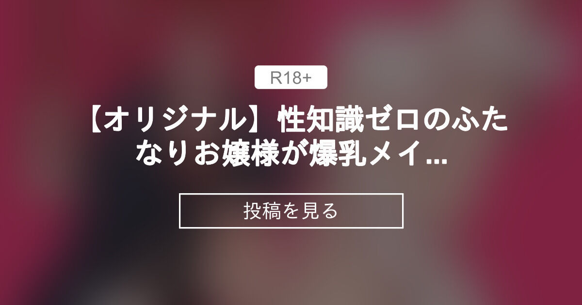 【オリジナル】 【オリジナル】性知識ゼロのふたなりお嬢様が爆乳メイドに射精管理される話＃3【全25P】 - ほたるのファンティア (ほたる)の投稿｜ファンティア[Fantia]