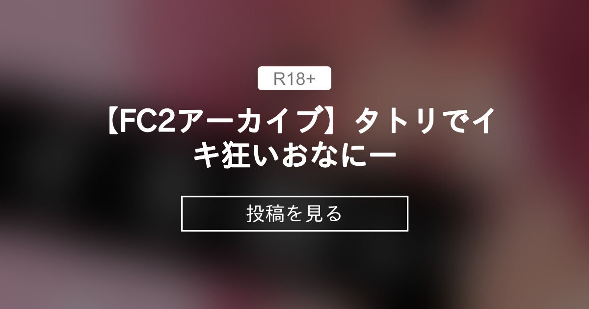 【実演】 【🔞FC2アーカイブ】タトリでイキ狂いおなにー - シスター・アンのお仕置き部屋♡ (Angelica アンジェリカ【H.LIVE】)の投稿｜ファンティア[Fantia]