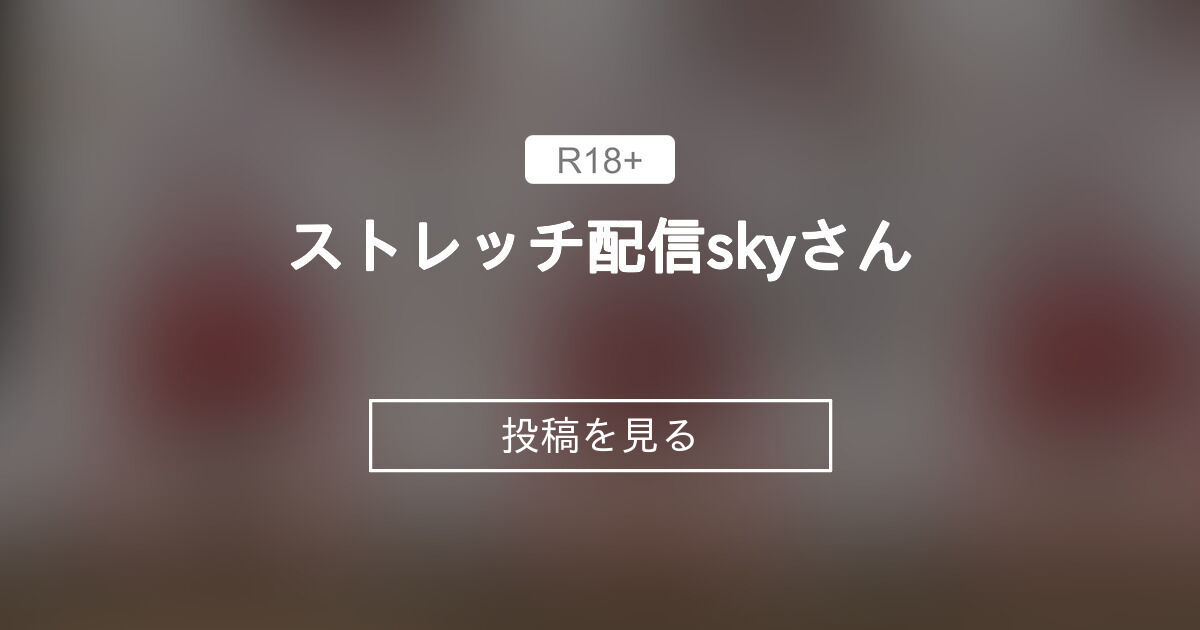 ストレッチ配信skyさん - 無意識のファンティア (無意識)の投稿｜ファンティア[Fantia]