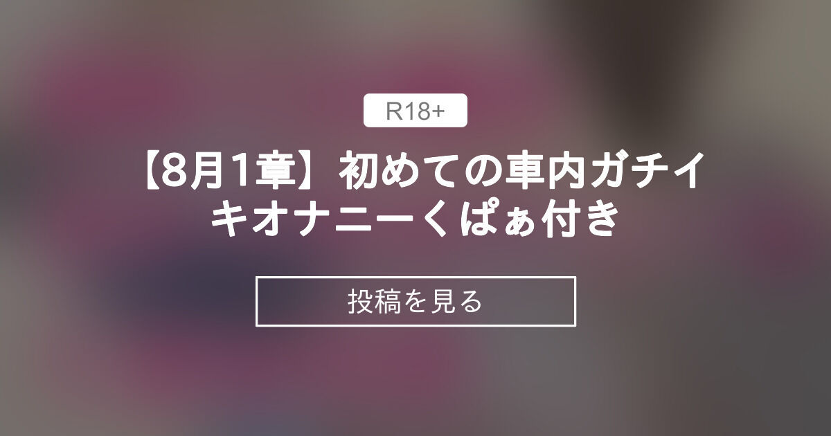 【8月1章】初めての車内ガチイキオナニー💓くぱぁ付き - 🎀ここちゃん日記🎀 (こころ。)の投稿｜ファンティア[Fantia]