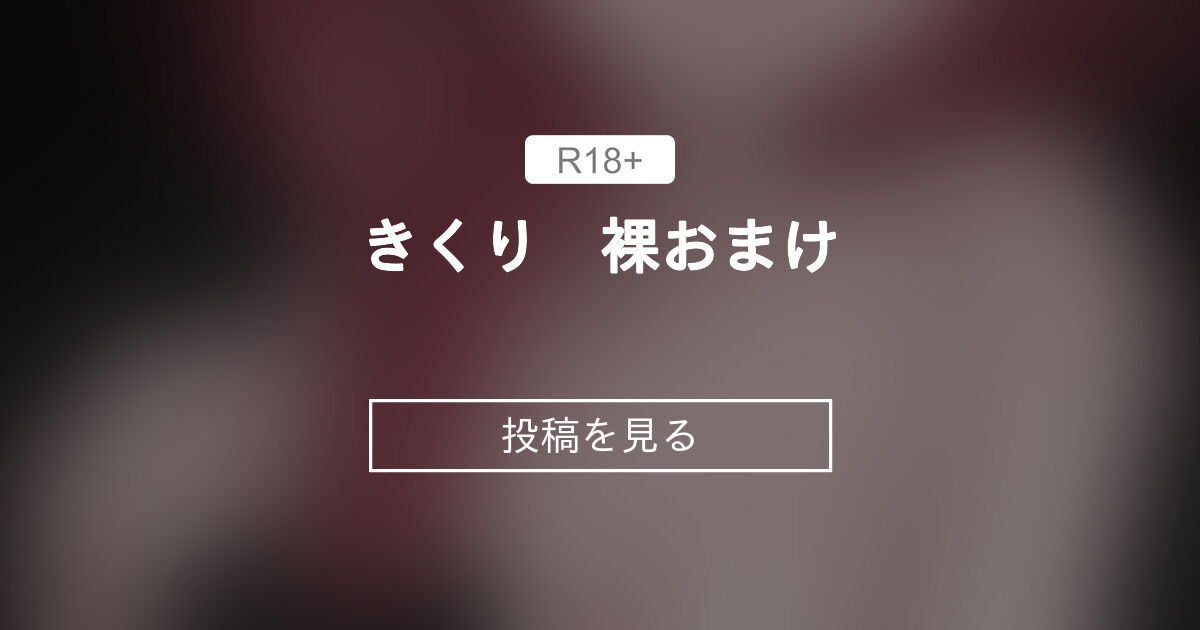 きくり 裸おまけ - らぎのてぃあ (らぎ。)の投稿｜ファンティア[Fantia]