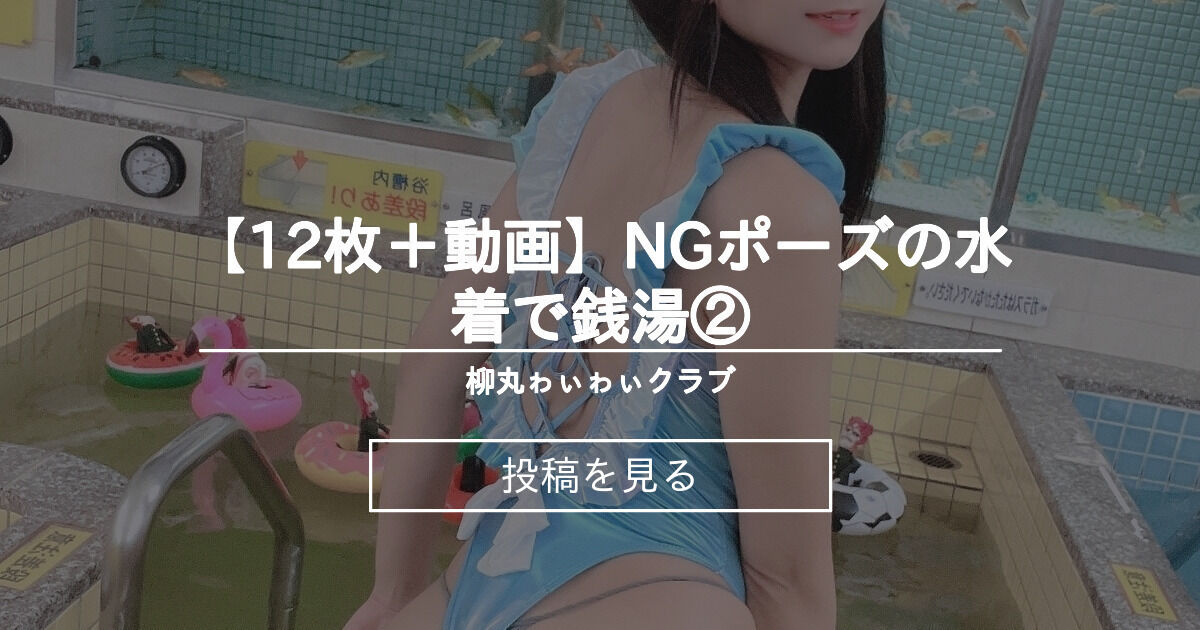 【撮影会】 【12枚＋動画】NGポーズの水着で銭湯②♨ - 柳丸ゎぃゎぃクラブ ((・´_ゝ`)柳丸🍠)の投稿｜ファンティア[Fantia]