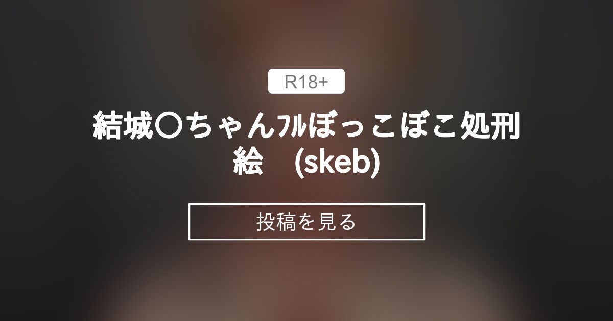 【R-18G】 結城〇ちゃんﾌﾙぼっこぼこ処刑絵 (skeb) - j7wのファンティア (j7w)の投稿｜ファンティア[Fantia]