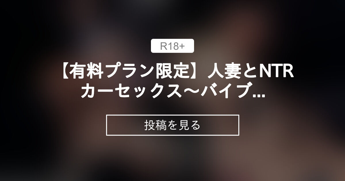 【東陽里】 【有料プラン限定💕】人妻とNTRカーセックス～バイブ放置プレイ - 高坂亜美 Kousaka Amiファンクラブ (高坂亜美 Kousaka Ami)の投稿｜ファンティア[Fantia]