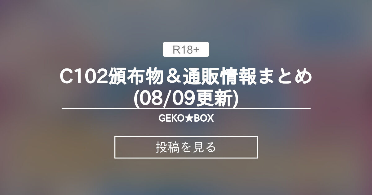 【無料公開】 C102頒布物＆通販情報まとめ(08/09更新) - GEKO★BOX (GEKO)の投稿｜ファンティア[Fantia]