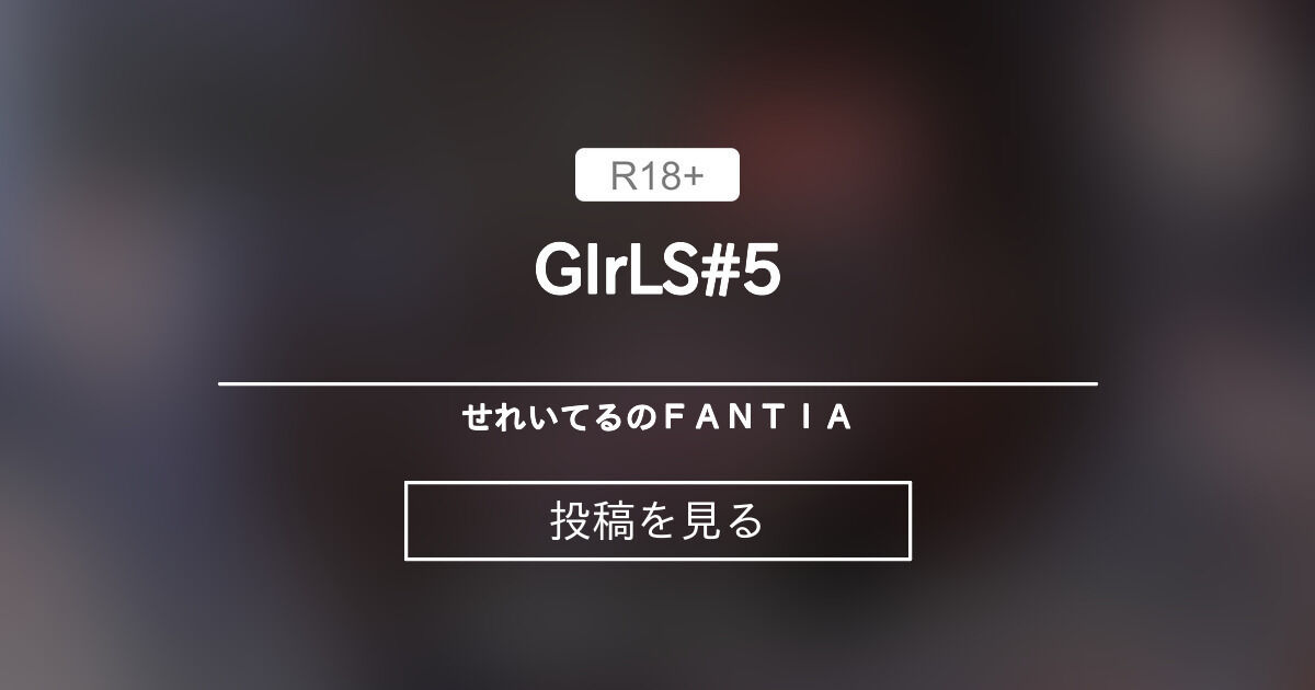 【Girls】 GIrLS#5 - せれいてるのFANTIA (せれいてる)の投稿｜ファンティア[Fantia]