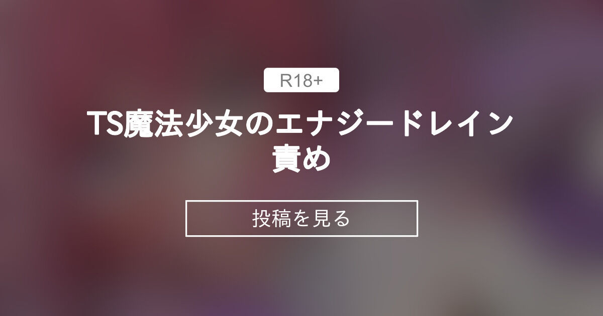 【オリジナル】 TS魔法少女のエナジードレイン責め - 🌟おじじ🌟のファンティア (🌟おじじ🌟)の投稿｜ファンティア[Fantia]