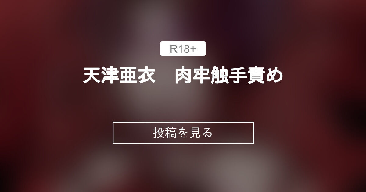 【R18】 天津亜衣 肉牢触手責め - gazabiファンクラブ (gazabi)の投稿｜ファンティア[Fantia]