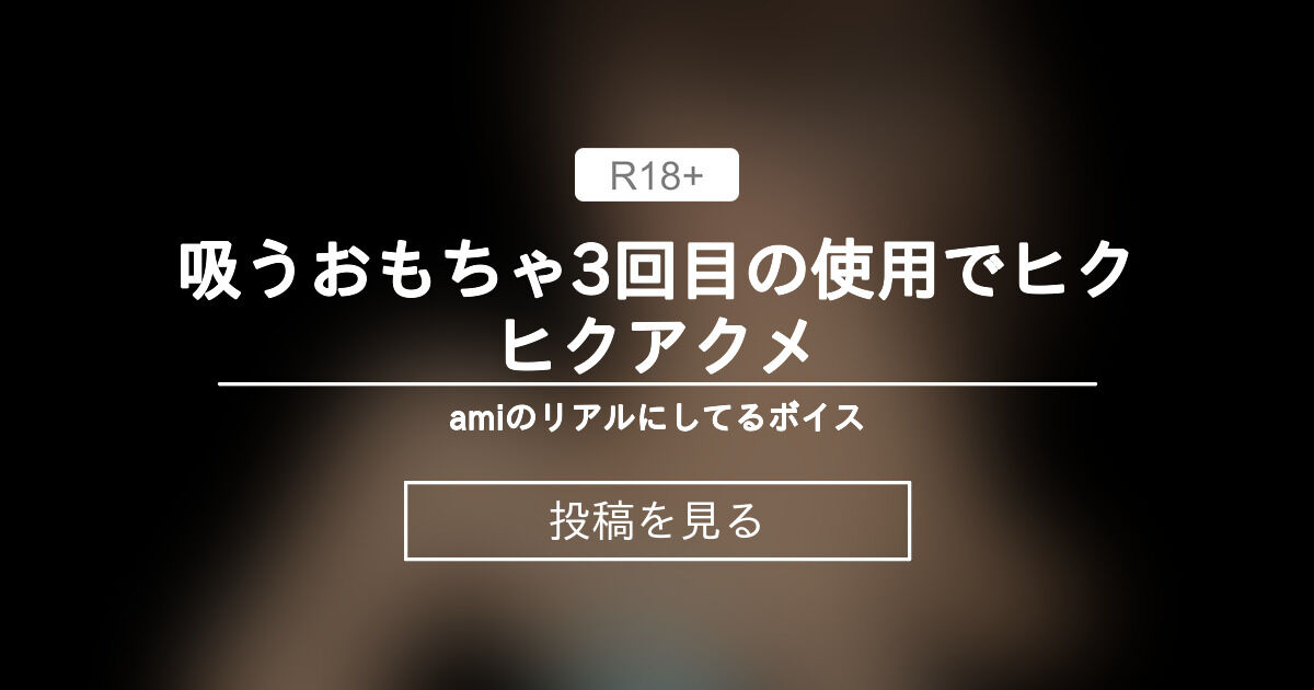 【アクメ】 吸うおもちゃ3回目の使用でヒクヒクアクメ - amiのリアルにしてるボイス (きむら あみ)の投稿｜ファンティア[Fantia]