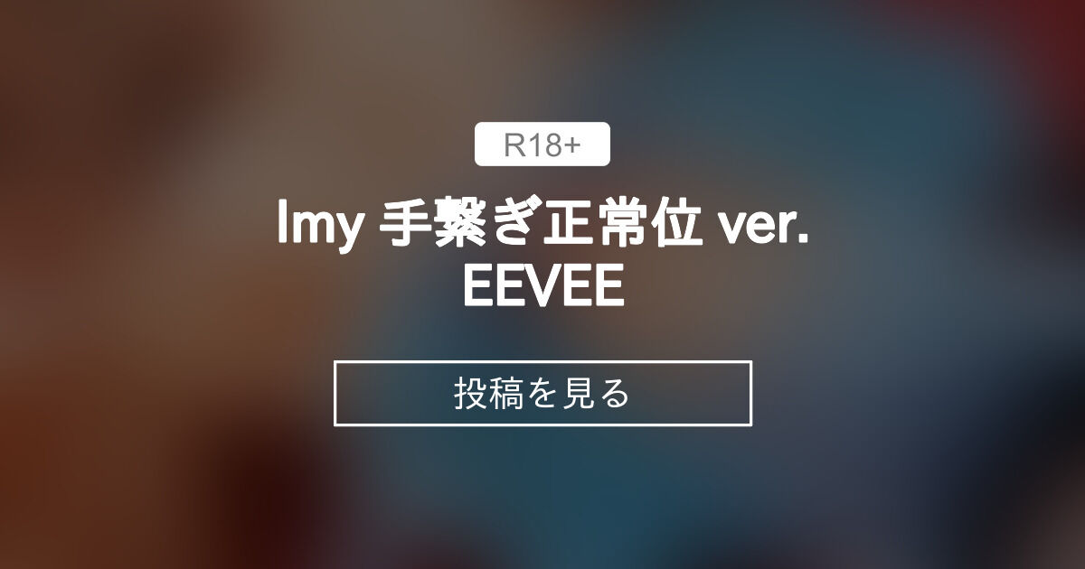 lmy 手繋ぎ正常位 ver.EEVEE - しれしれ (siresire)の投稿｜ファンティア[Fantia]