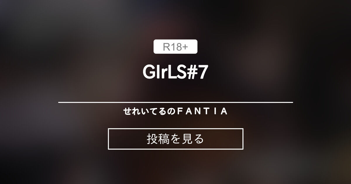【Girls】 GIrLS#7 - せれいてるのFANTIA (せれいてる)の投稿｜ファンティア[Fantia]