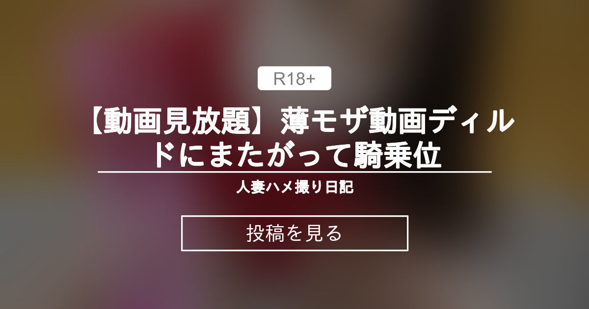 【動画見放題】 【動画見放題💍】薄モザ動画💗ディルドにまたがって騎乗位 - 人妻ハメ撮り日記 (敏感な美紀)の投稿｜ファンティア[Fantia]