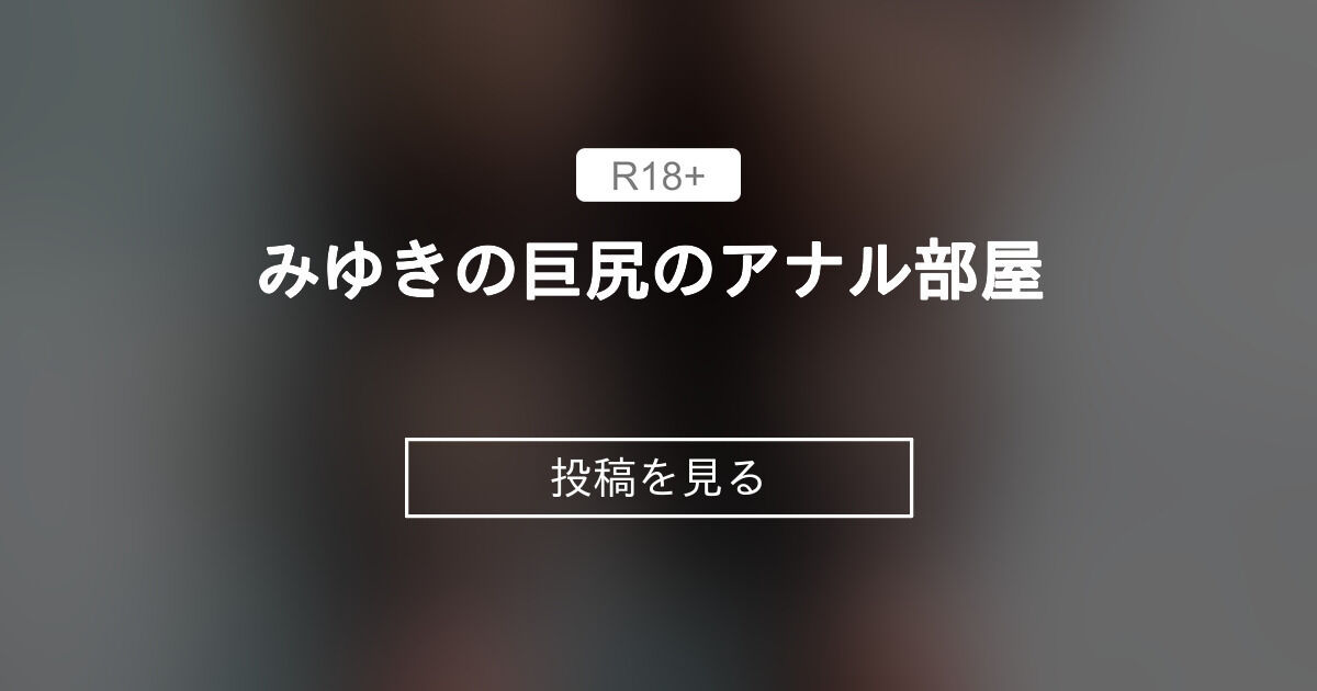 【お尻】 みゆきの巨尻のアナル部屋 ♡ - デカ尻保育士みゆき♡ (ヒップ105cm🍑みゆき)の投稿｜ファンティア[Fantia]