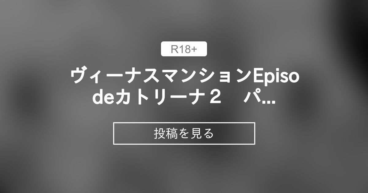 ヴィーナスマンションEpisodeカトリーナ2 パート3 - でっかいお乳輪 (しろぴっぴ)の投稿｜ファンティア[Fantia]