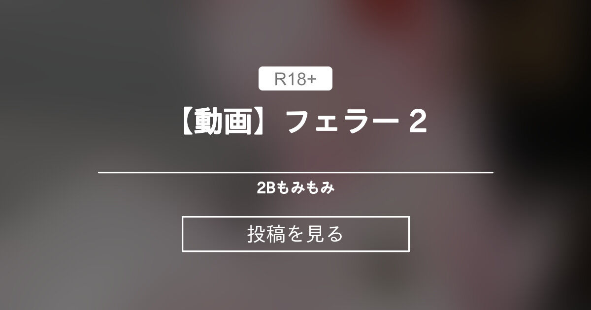 【動画】 【動画】フェラー 2 - 2Bもみもみ (HB)の投稿｜ファンティア[Fantia]